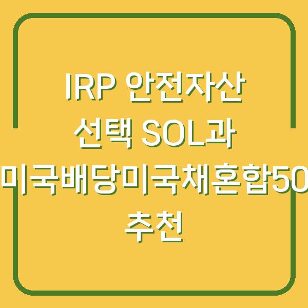 IRP 안전자산 선택 SOL과 미국배당미국채혼합50 추천 - 양질의 정보를 발빠르게