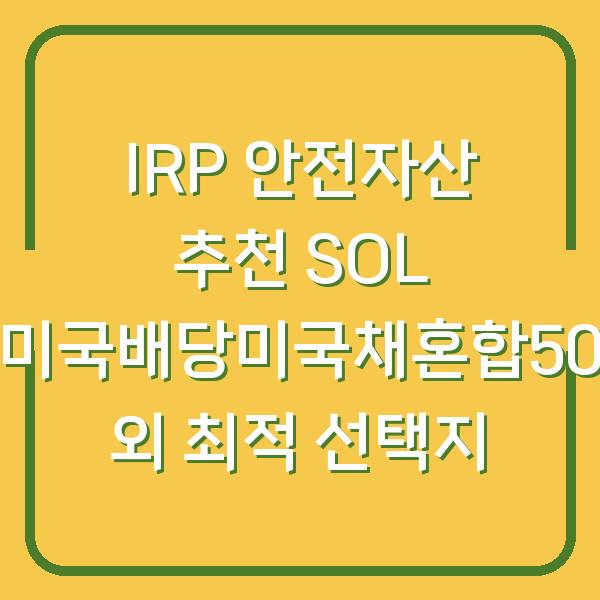 IRP 안전자산 추천 SOL 미국배당미국채혼합50 외 최적 선택지 - 양질의 정보를 발빠르게